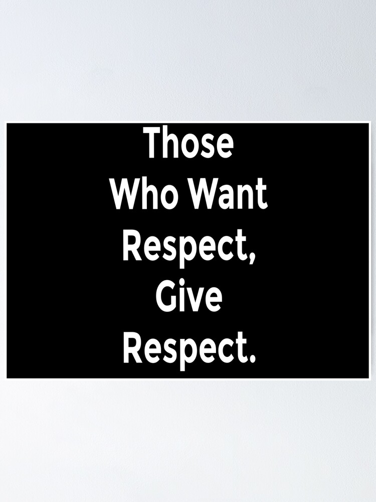 "Those Who Want Respect, Give Respect." Poster for Sale by ...