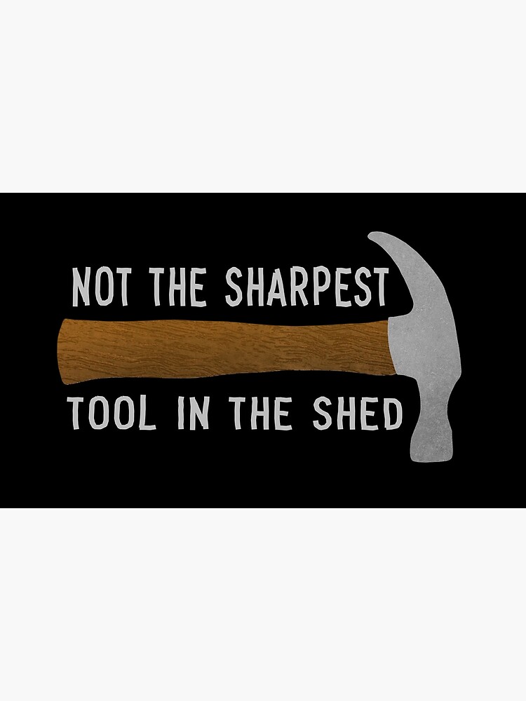 "NOT THE SHARPEST TOOL IN THE SHED - Hammer Design" Poster by Oh ...