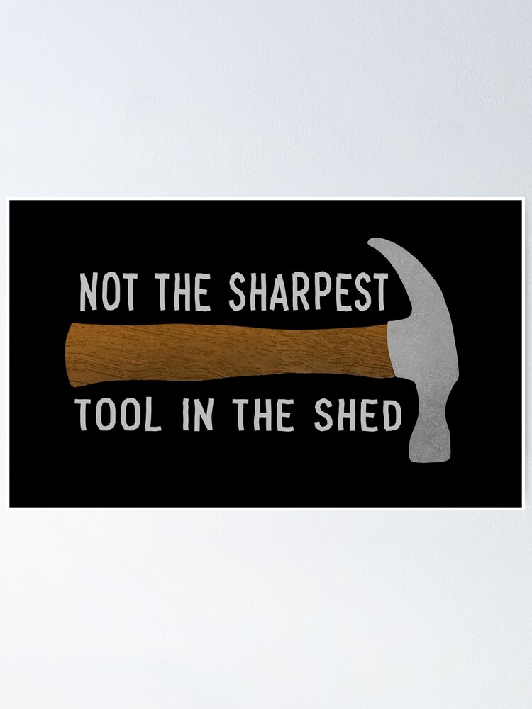 "NOT THE SHARPEST TOOL IN THE SHED - Hammer Design" Poster by Oh ...