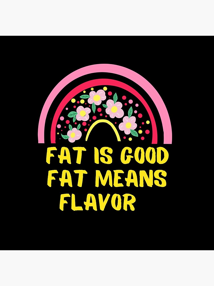 "Fat Is Good Fat Means Flavor, Classic T-shirt,Stickers, Gifts " Poster ...