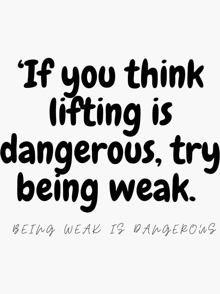 "If you think lifting is dangerous,try being weak,being weak is ...