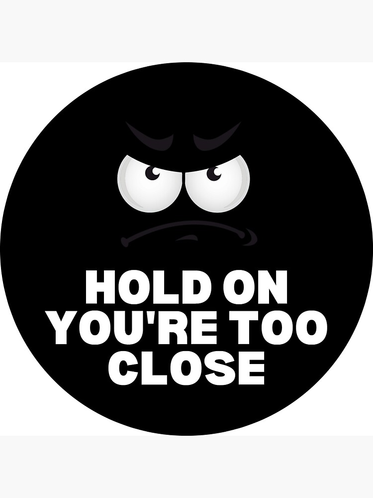 "Hold on you're too close sticker" Sticker by Poppy815 | Redbubble
