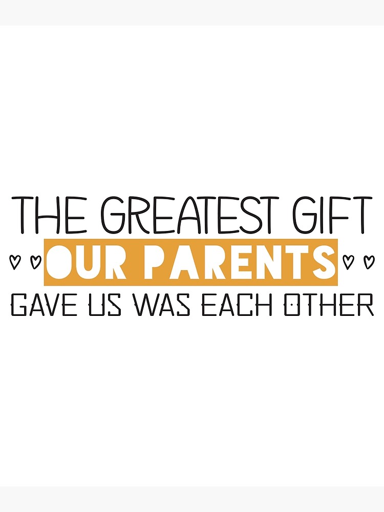 "the greatest gift our parents gave us was each other" Poster for Sale ...