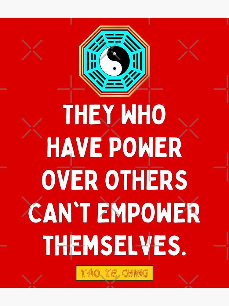 "They Who Have Power Over Others Can't Empower Themselves - Tao te ...