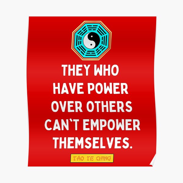 "They Who Have Power Over Others Can't Empower Themselves - Tao te ...