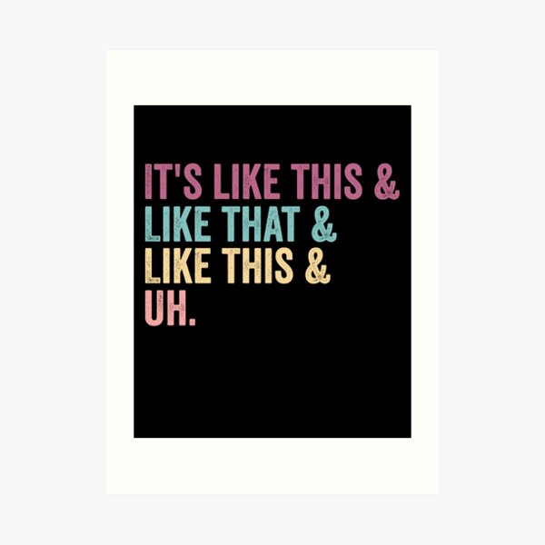 "It's Like This And Like That And Like This Uh" Art Print for Sale by ...