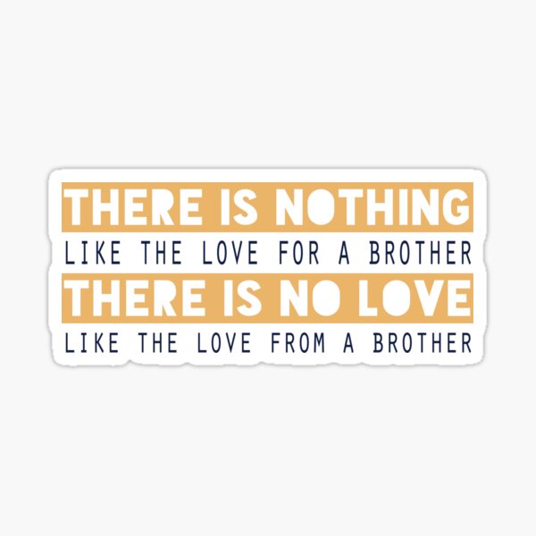 "There is nothing like the love for a brother. There is no love like ...