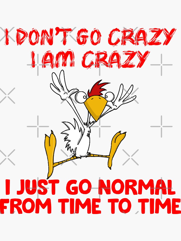 "Chicken I don't go Crazy I Am Crazy I Just Go Normal From Time To Time ...