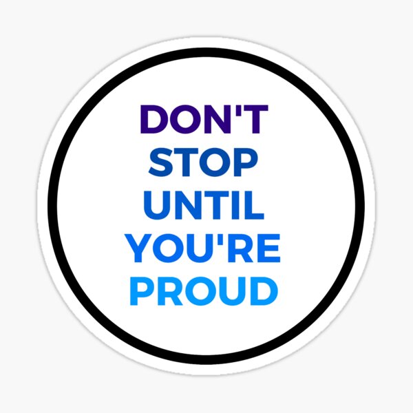 "DON'T STOP UNTIL YOU'RE PROUD" by IdeasForArtists | Redbubble