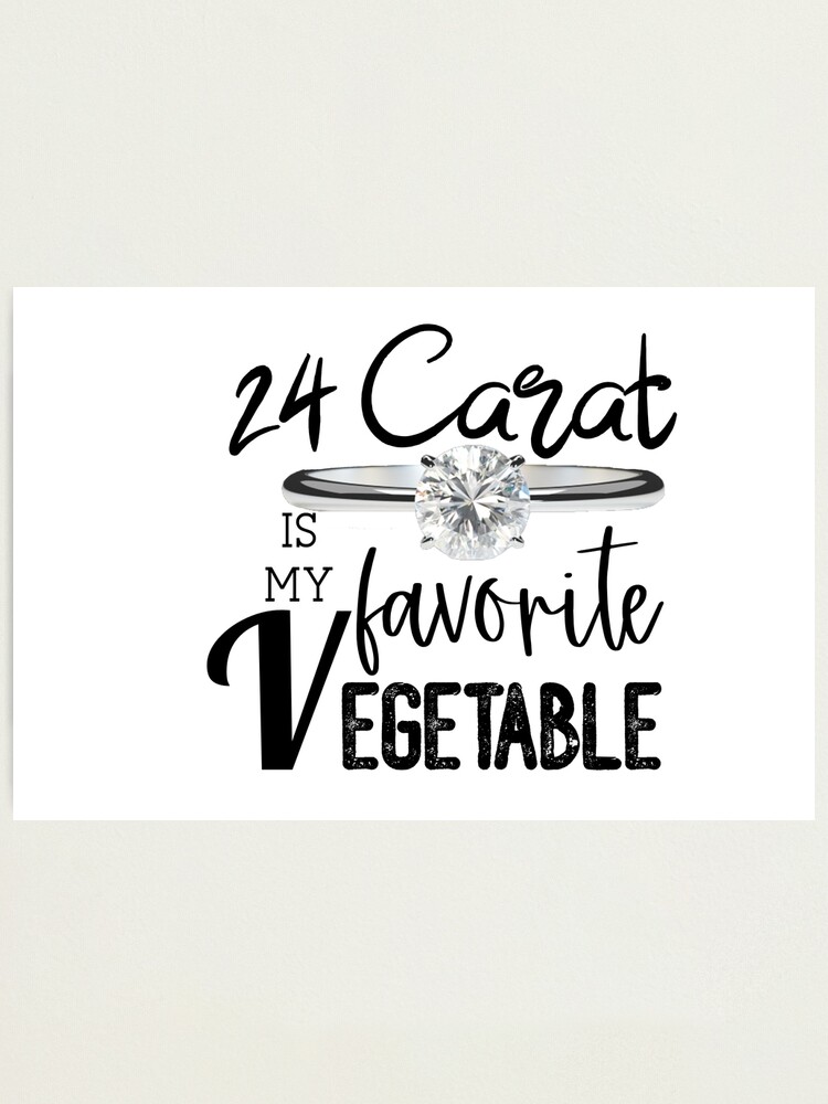 "24 Carat Is My Favorite Vegetable" Photographic Print for Sale by ...