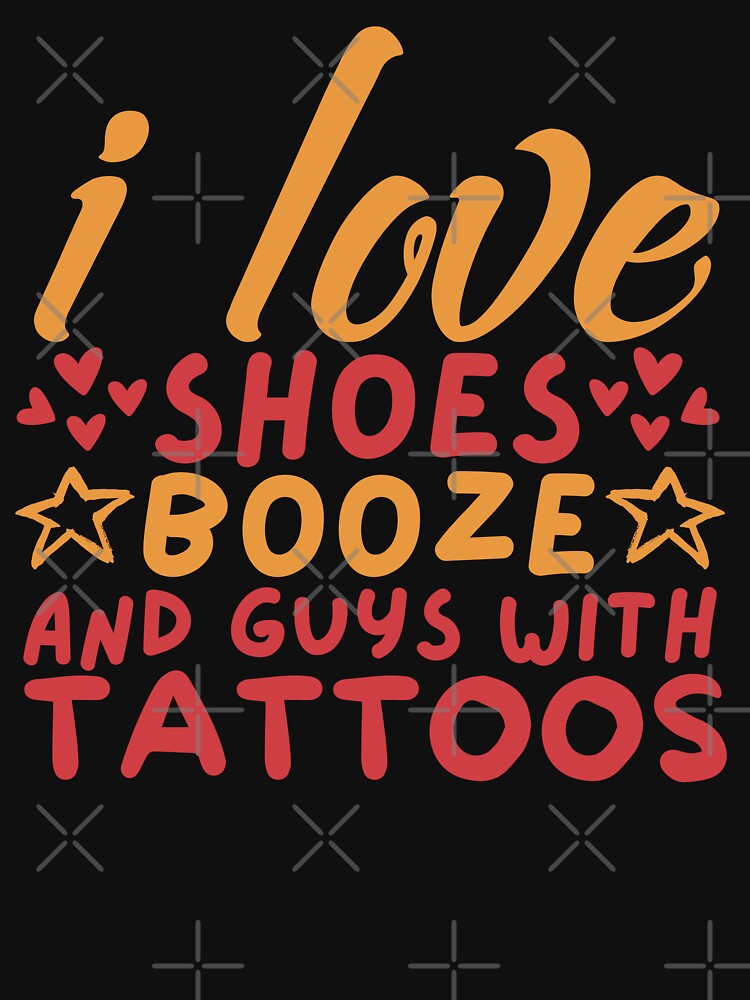 "I love shoes booze and guys with tattoos" T-shirt by FurioInc | Redbubble