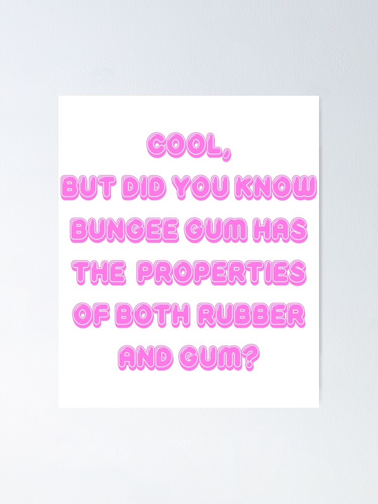 "cool, but did you know bungee gum has the properties of both rubber ...
