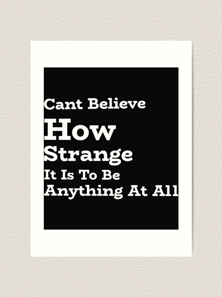 "How strange it is to be anything at all" Art Print for Sale by ...