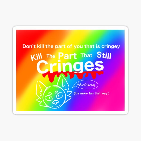 "Don’t kill the part of you that is cringy, kill the part that cringes ...
