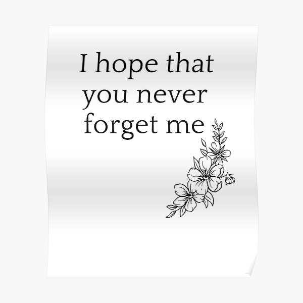 "I hope that you never forget me" Poster for Sale by Wonderland9 ...