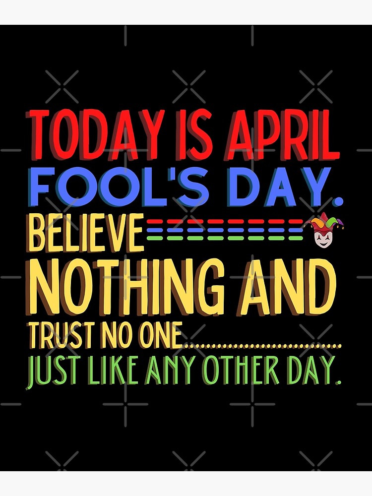 "Today is April Fool's Day. Believe nothing and trust no one. Just like ...