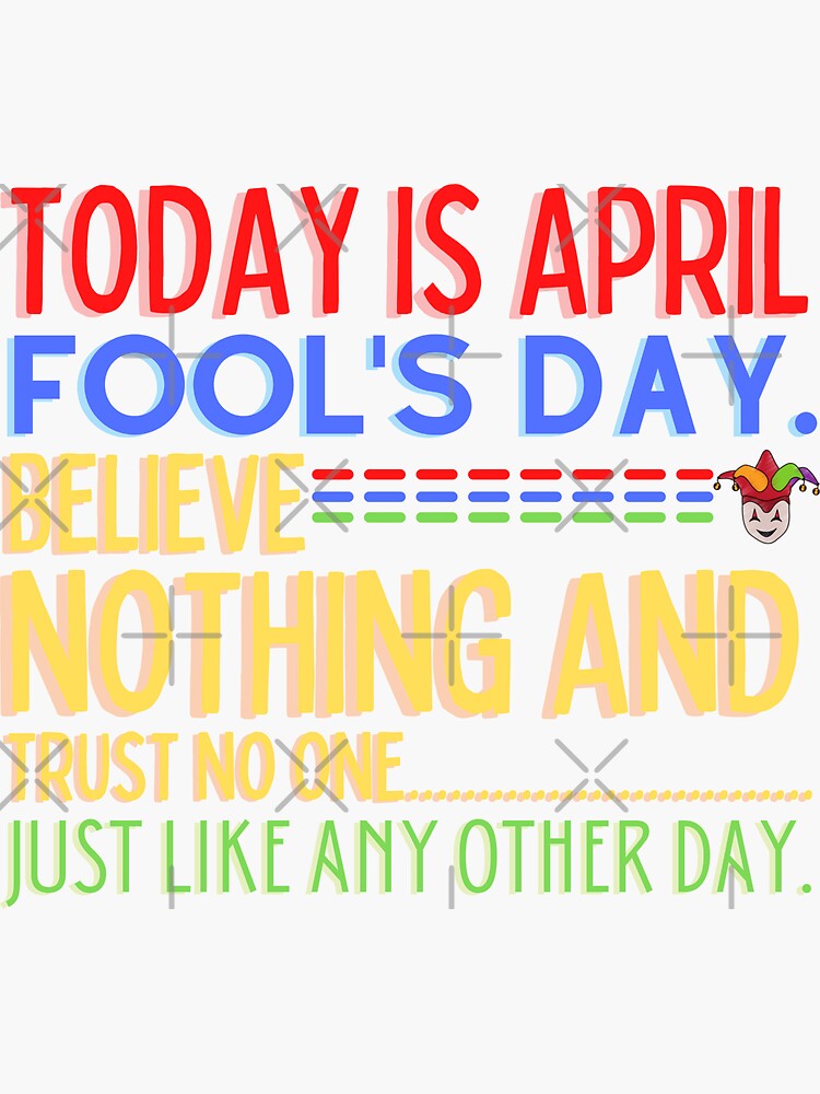 "Today is April Fool's Day. Believe nothing and trust no one. Just like ...