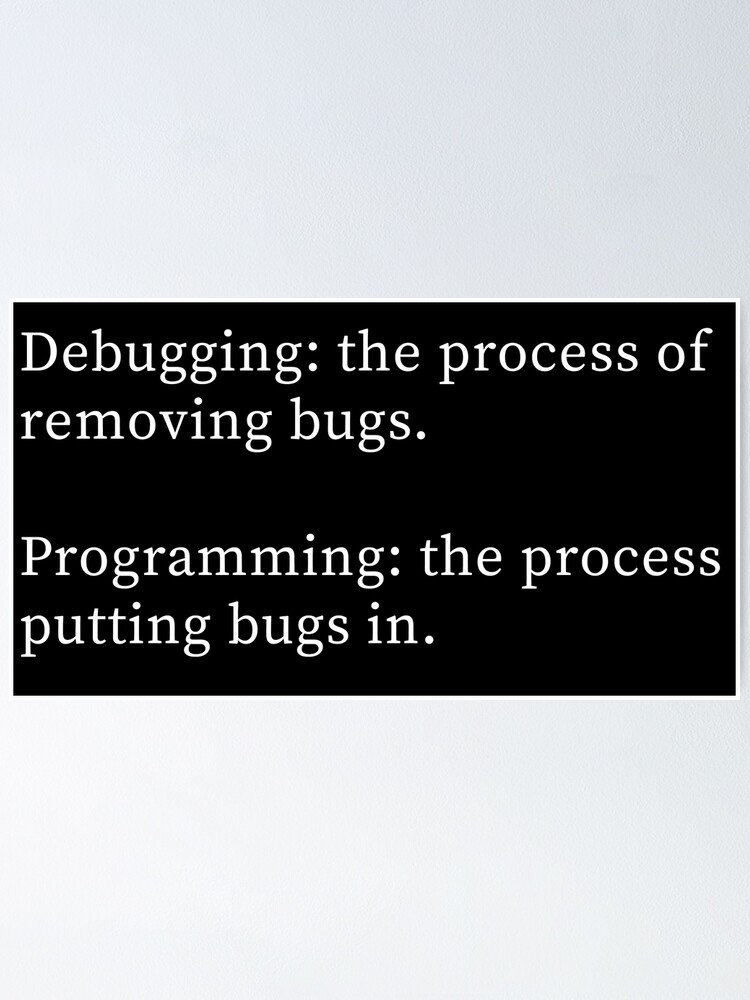 "Debugging the process of removing bugs Programming the process of putting bugs in" Poster by ...
