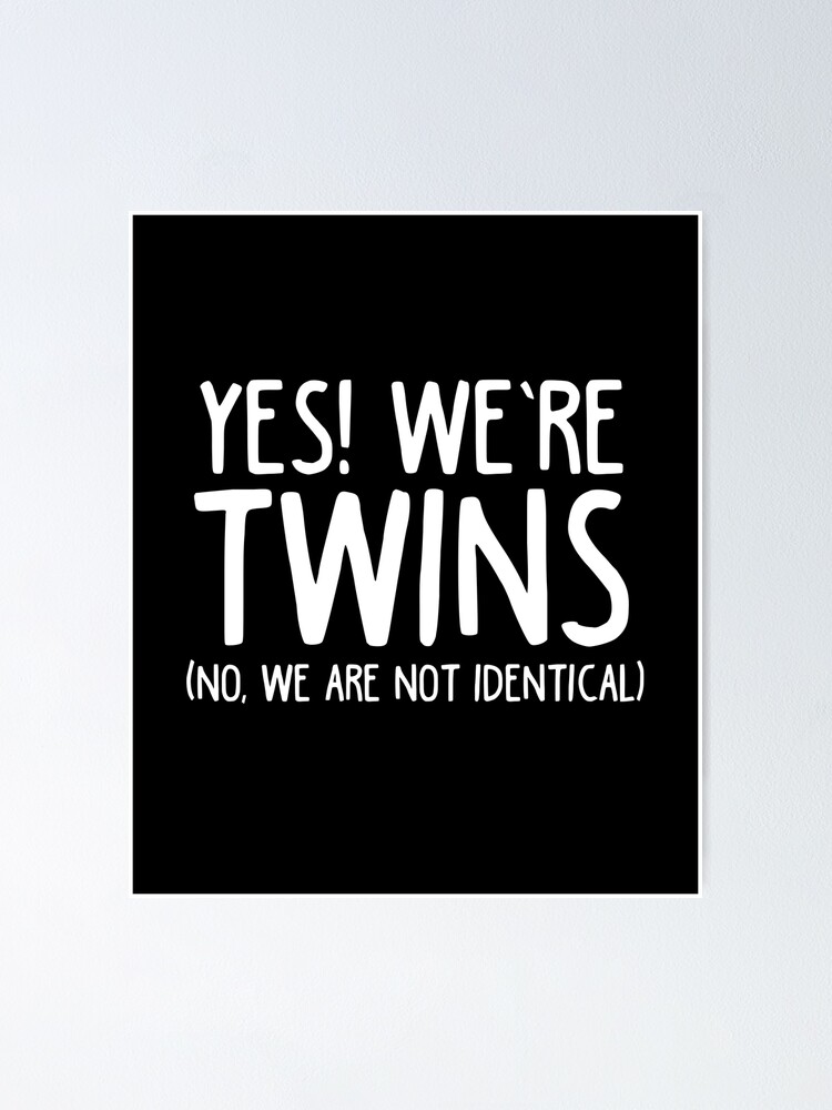 "Yes! We are twins (No we are not identical)" Poster for Sale by Mohja ...