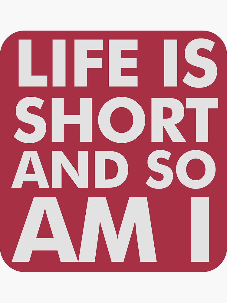 "Life Is Short And So Am I" Sticker by PRINTOPALACE | Redbubble