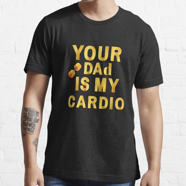 "Your Dad Is My Cardio, gym and muscle and fitness T-Shirt" T-shirt for ...