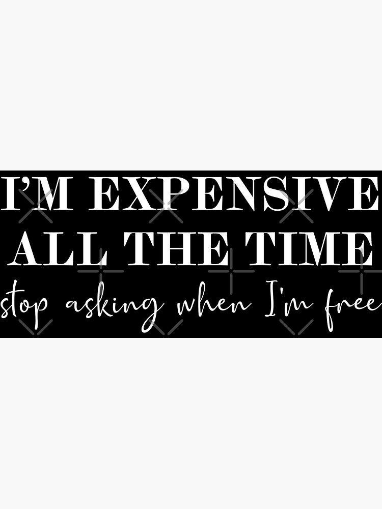Im Expensive All The Time Stop Asking When Im Free Poster By Ldsdesign Redbubble