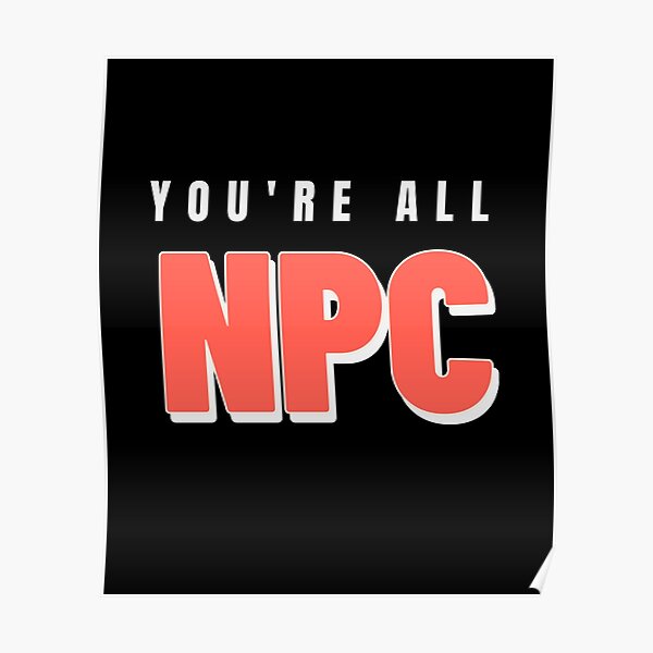 "You are all an NPC, Non Playable Character" Poster by Light79 | Redbubble