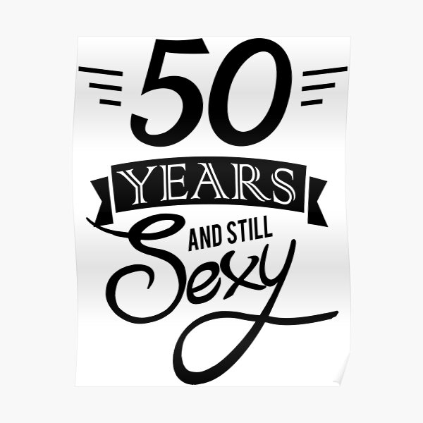 "50 years and still sexy / birthday" Poster for Sale by Nowhereman78 ...