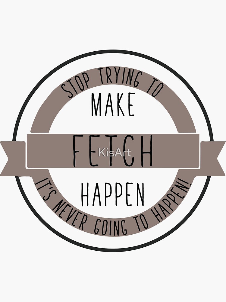 "Stop Trying to Make Fetch Happen - Mean Girls" Sticker by KisArt ...