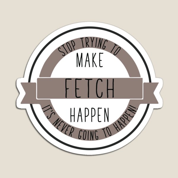 Stop Trying To Make Fetch Happen Home & Living | Redbubble