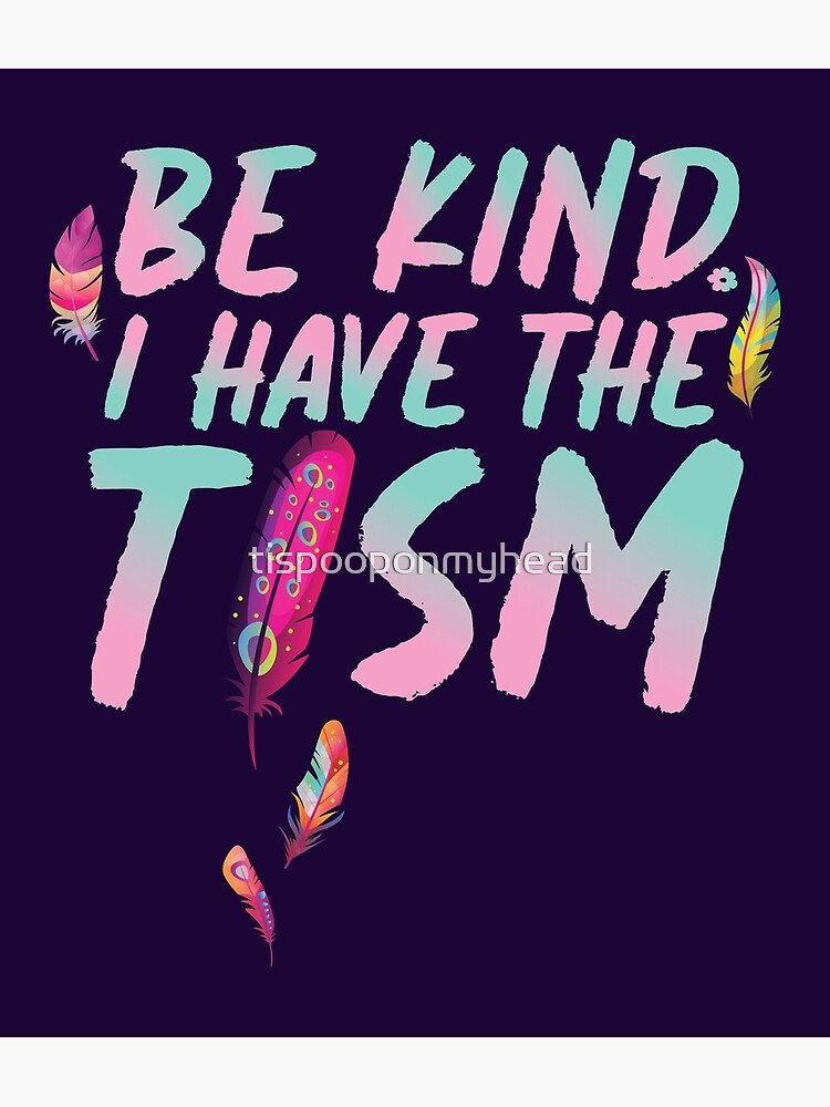 "Be Kind I Have the Tism" Poster for Sale by tispooponmyhead | Redbubble