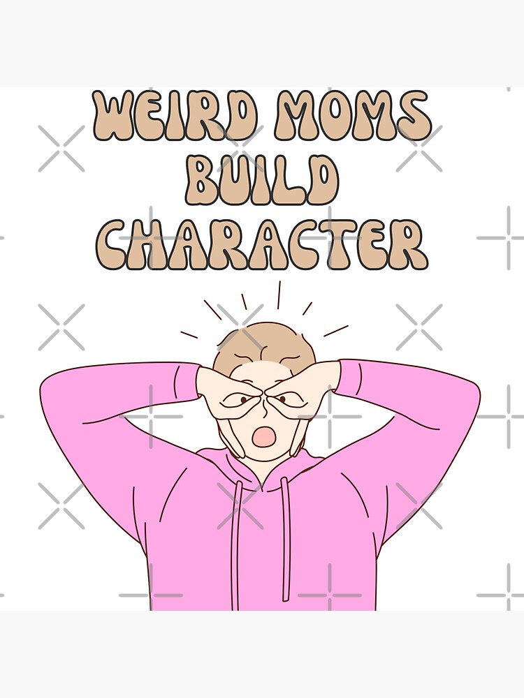 "Having A Weird Mom, Weird Moms Build Character, Silly Mothers Day ...
