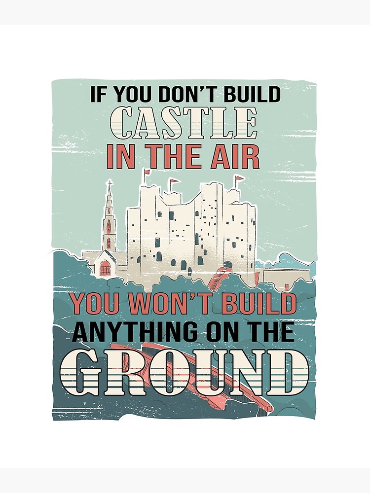 "If you don't build castles in the air, you won't build anything on the ground" Poster by ...