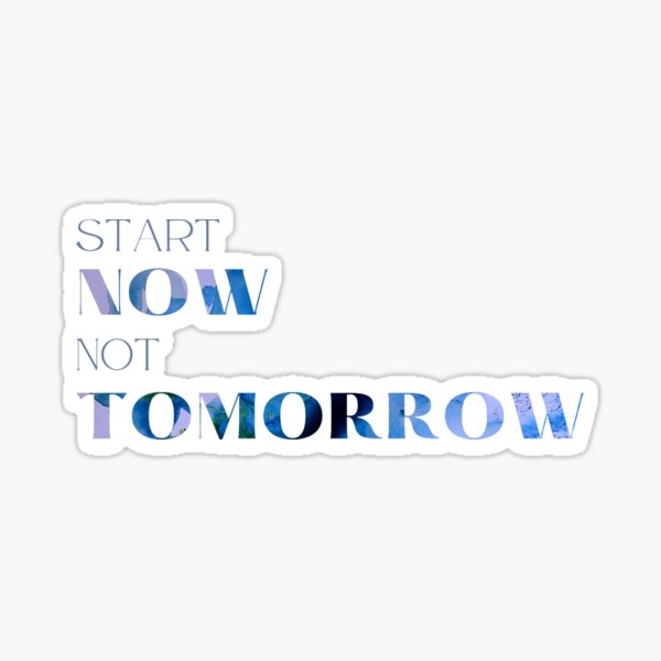 "start now, not tomorrow" Sticker by Ioana-Turcanu | Redbubble