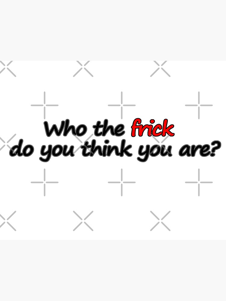 "Who The Frick Do You Think You Are (black)" Poster for Sale by WillDoo ...