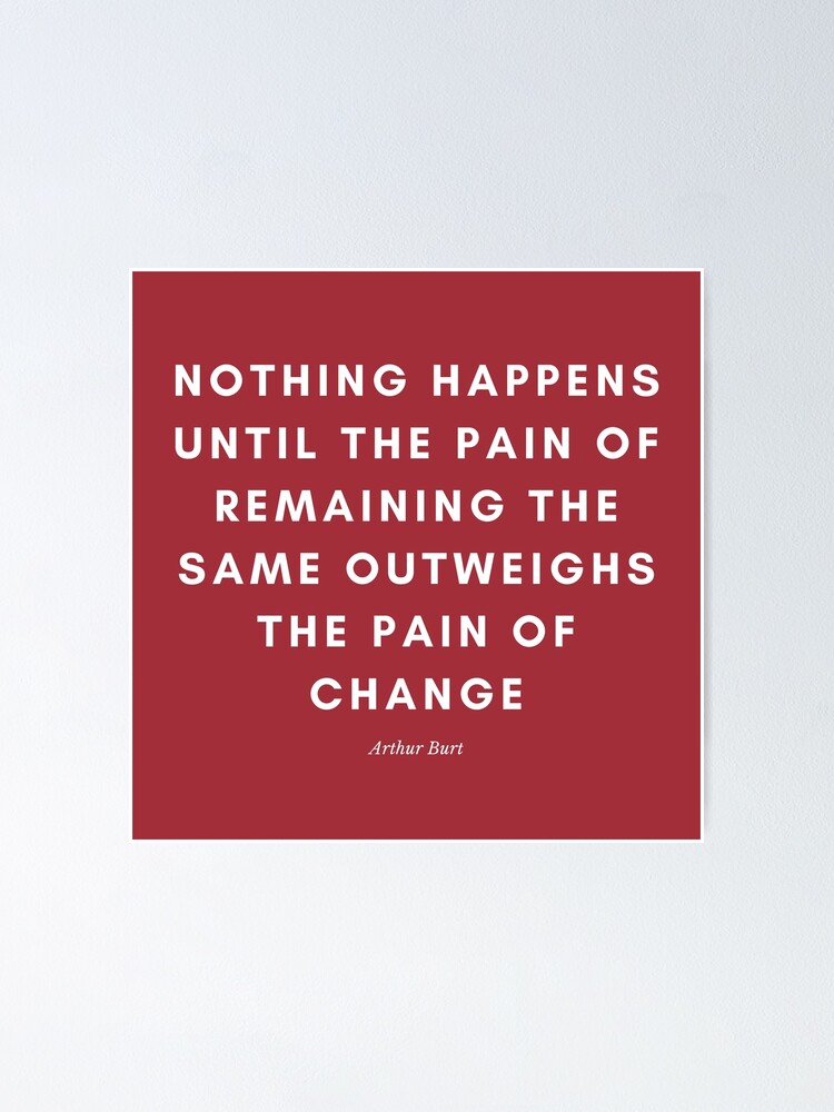 ""Nothing happens until the pain of remaining the same outweighs the ...
