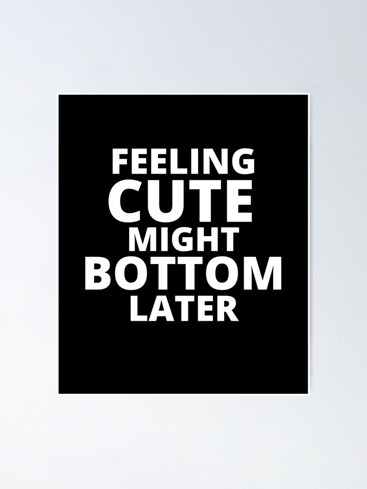 "Feeling Cute Might Bottom Later" Poster for Sale by Shysoma | Redbubble