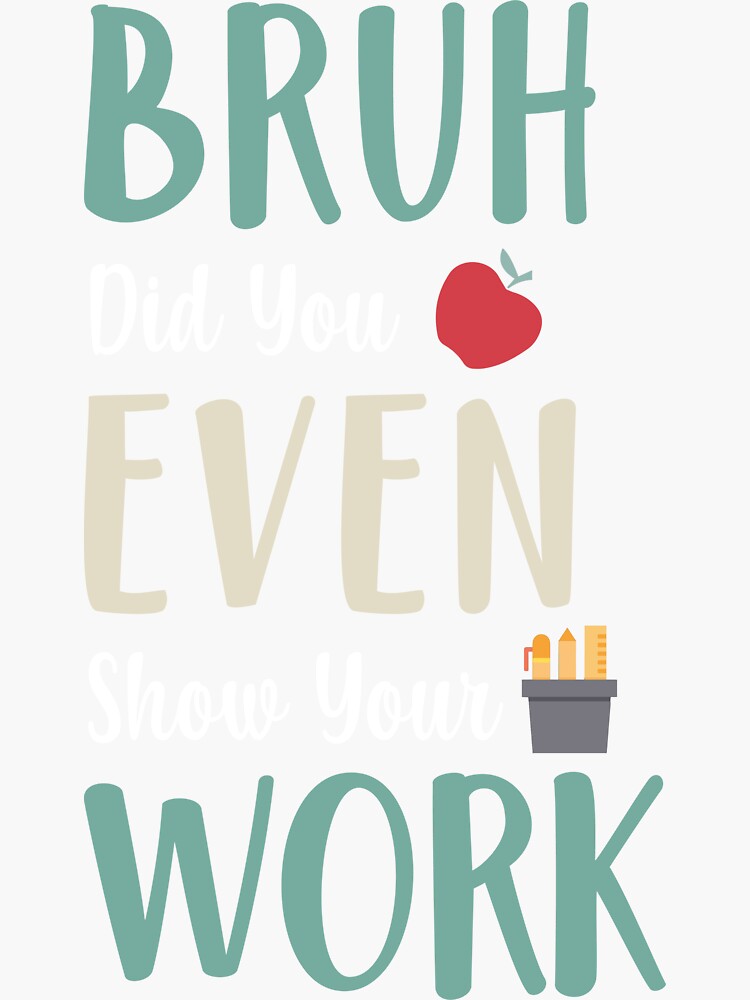 "Funny Math Teacher , Bruh Did You Even Show Your Work , Teacher ...