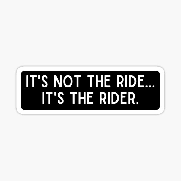 "ITS NOT THE RIDE ITS THE RIDER" Sticker by thesmokeydogs | Redbubble