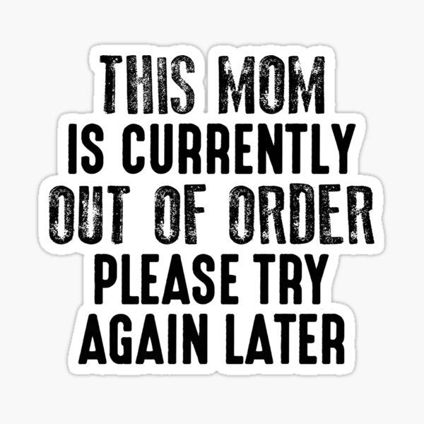 "This Mom Is Currently Out Of Order Please Try Again Later Happy Mother ...