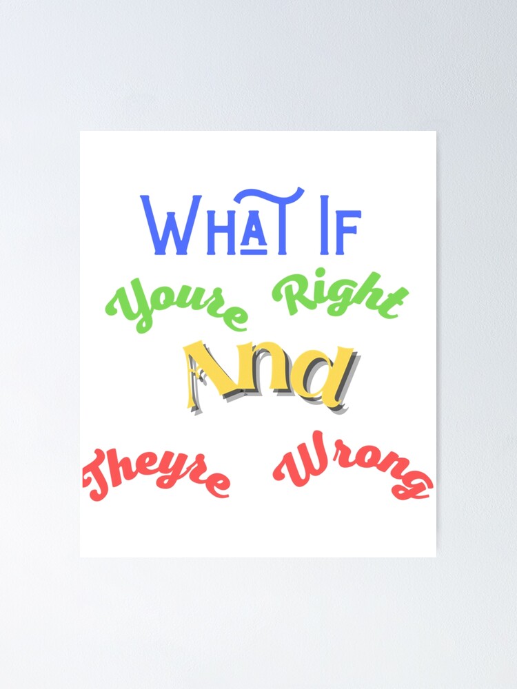 "What If Youre Right And Theyre Wrong Coloured Art " Poster by ...
