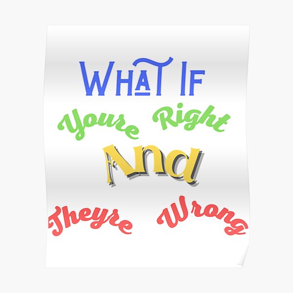 "What If Youre Right And Theyre Wrong Coloured Art " Poster by ...