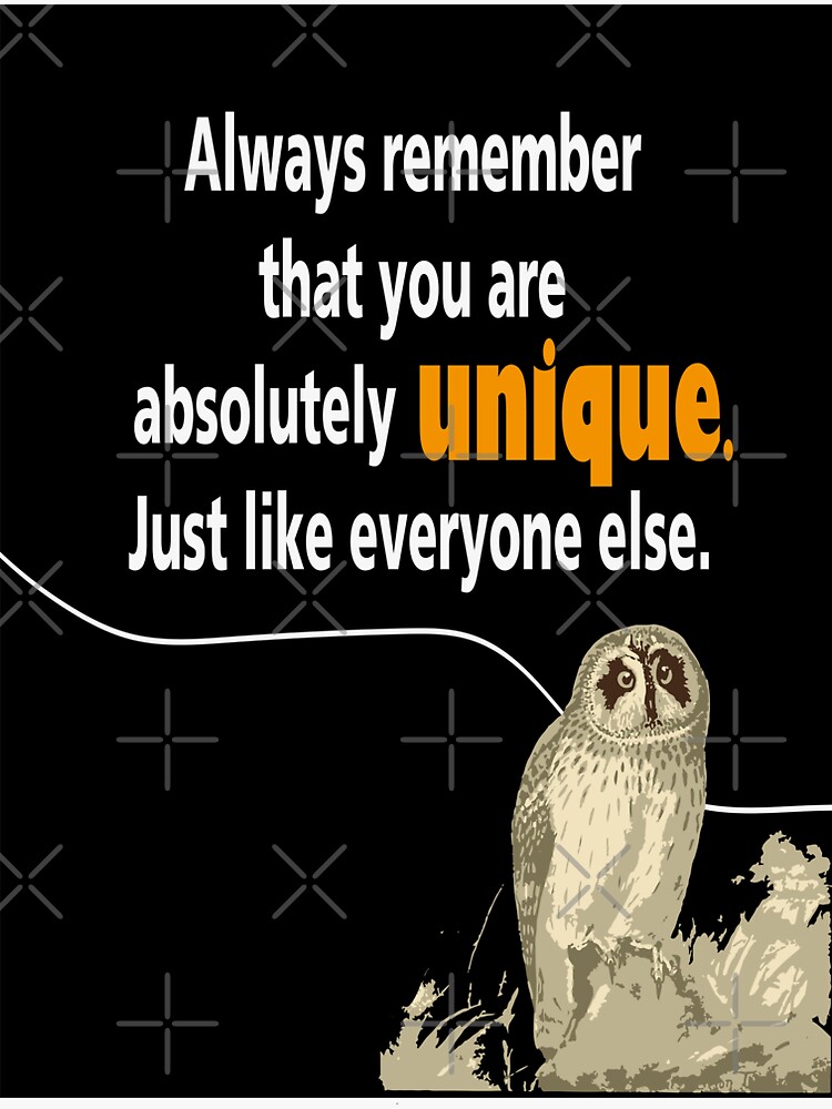 "Always remember you're absolutely unique just like everyone else ...
