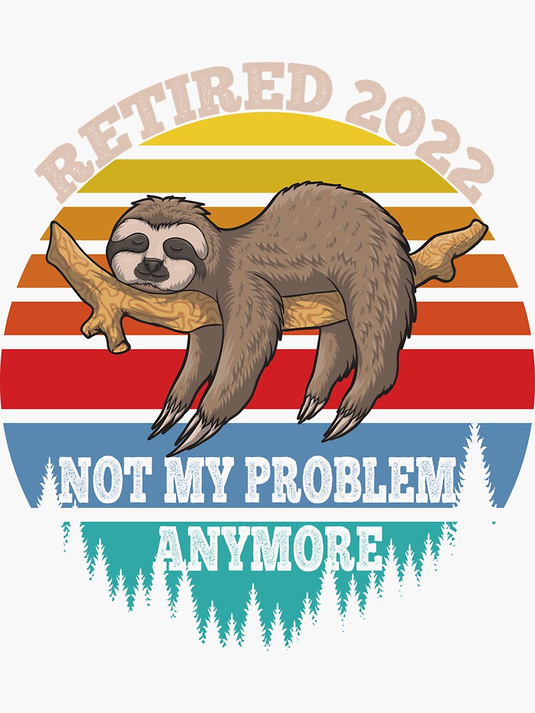 "Retired 2022 Not My Problem Anymore Funny Retirement Sloth" Sticker by ...