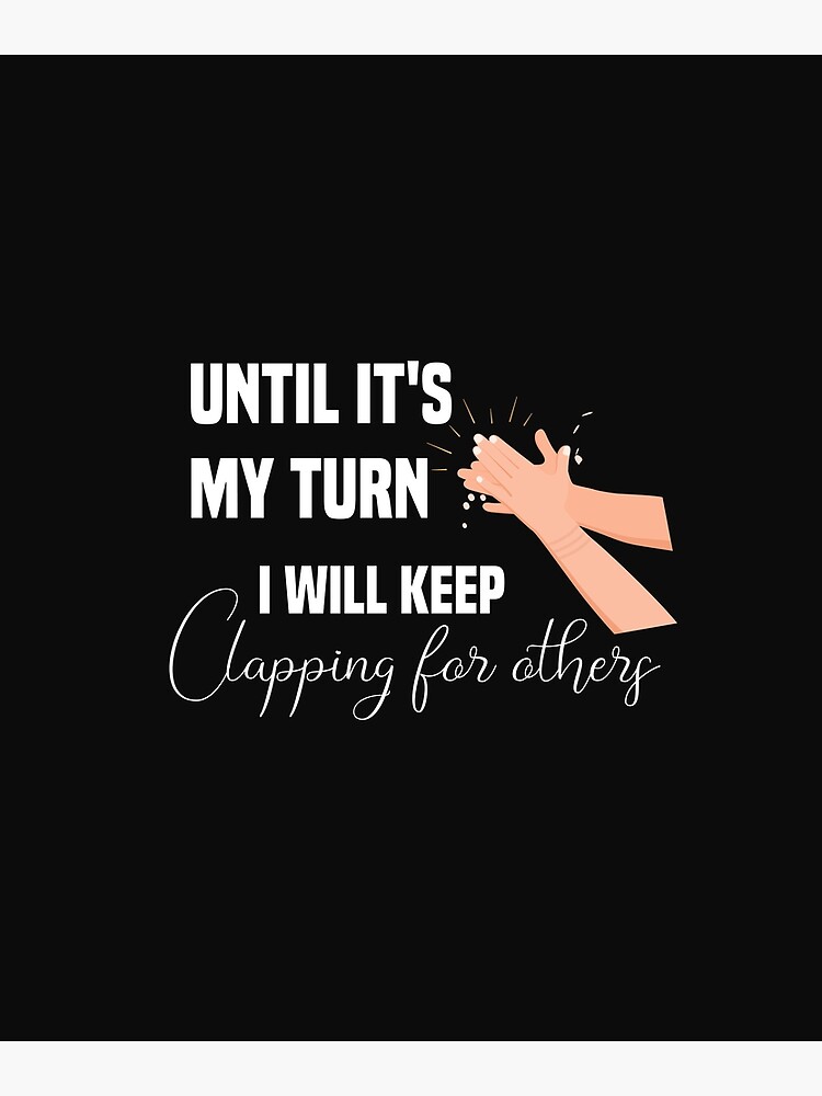 "until it's my turn i will keep clapping for others" Poster by ...