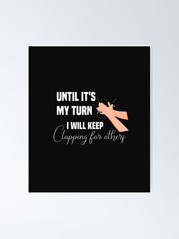 "until it's my turn i will keep clapping for others" Poster by ...