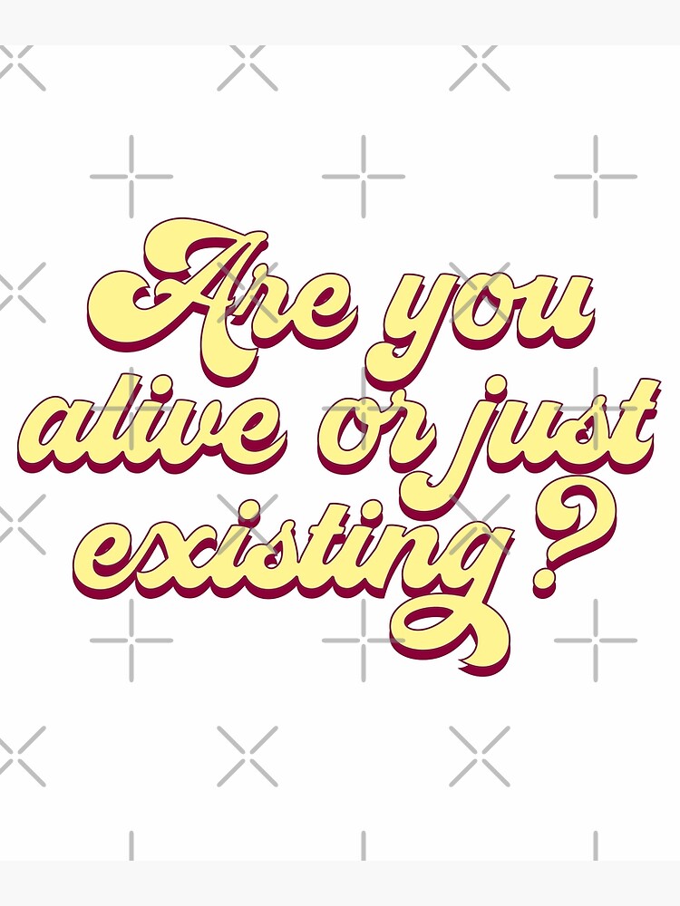 "Are you alive or just existing?" Poster for Sale by tahaayoub | Redbubble