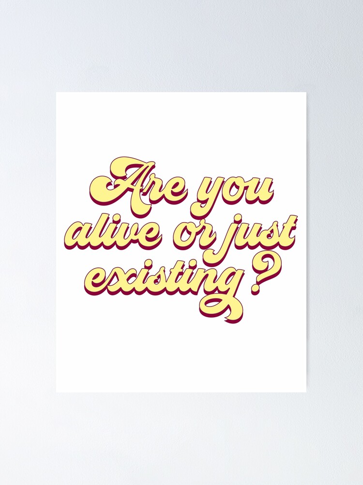 "Are you alive or just existing?" Poster for Sale by tahaayoub | Redbubble