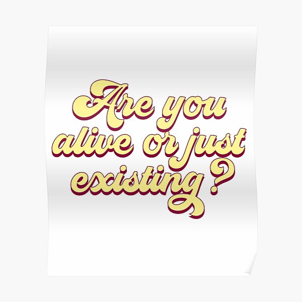 "Are you alive or just existing?" Poster for Sale by tahaayoub | Redbubble