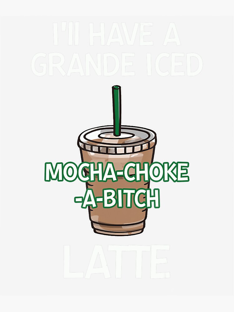 "Coffee Have Choke I'll A Grande Iced Mocha Latte A" Sticker by ...